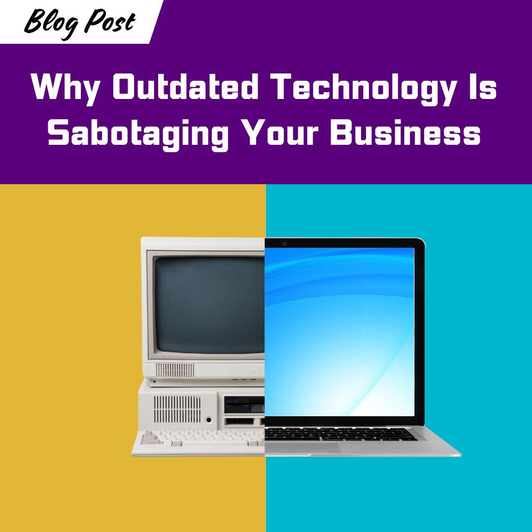 Why Outdated Technology Is Sabotaging Your Business